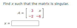 Solved Find x such that the matrix is singular. A=[3−2x−6] | Chegg.com
