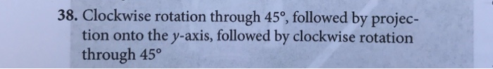 Solved 38. Clockwise rotation through 45°, followed by | Chegg.com
