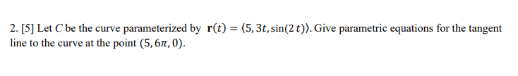 Solved 2. [5] Let C be the curve parameterized by r(t) = (5, | Chegg.com