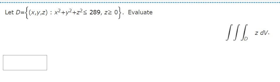 Solved Let D= (x,y,z) : x2+y2+z2≤ 289, z≥ 0 . Evaluate z dV | Chegg.com