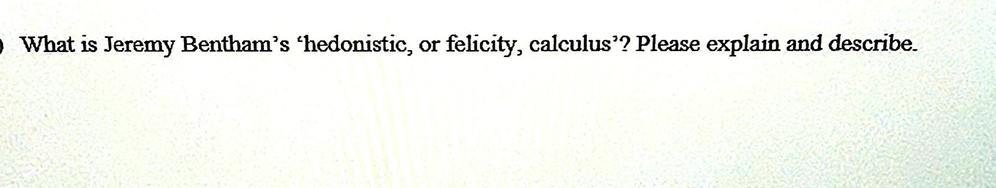 Solved What is Jeremy Bentham's 'hedonistic, or felicity, | Chegg.com