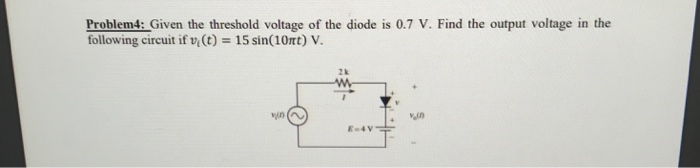 Solved Problem4: Given the threshold voltage of the diode is | Chegg.com