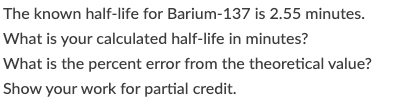 Solved The known half-life for Barium-137 is 2.55 minutes. | Chegg.com