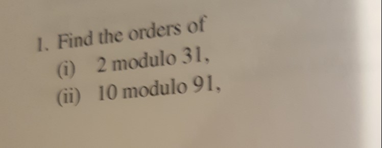 Solved 1. Find the orders of (G) 2 modulo 31, (ii) 10 modulo | Chegg.com