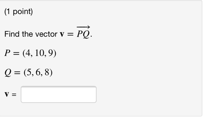 Solved (1 point) Find the vector v - PQ. P (4,10,9) 0 (5,6, | Chegg.com