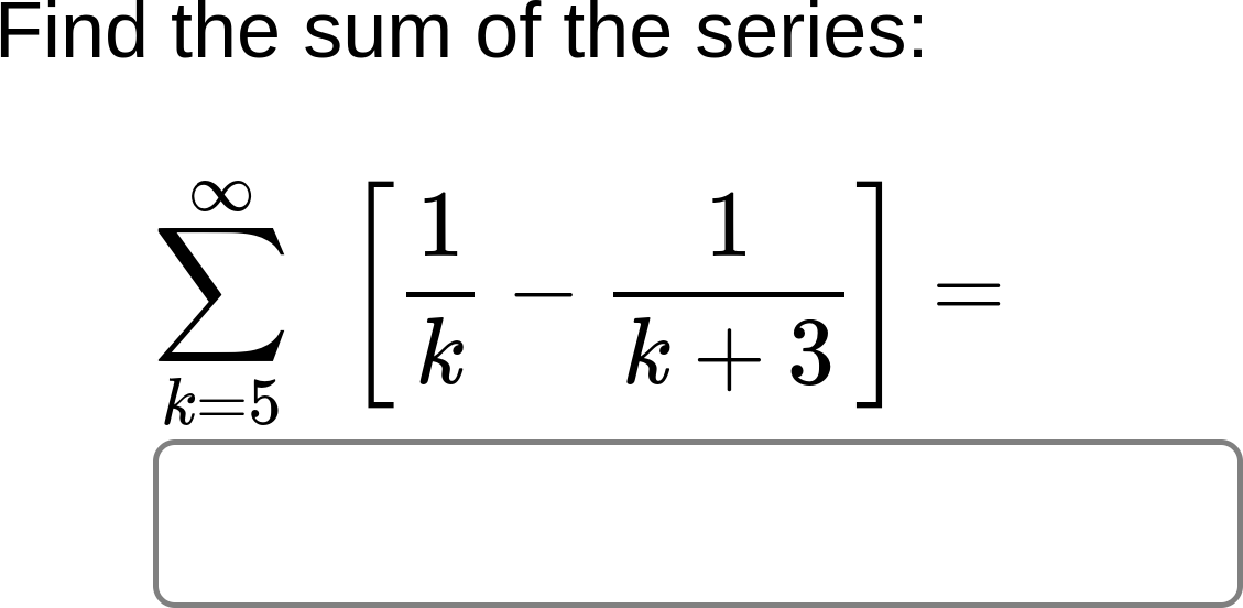 Solved Find the sum of the series: ∑k=5∞[k1−k+31]= | Chegg.com