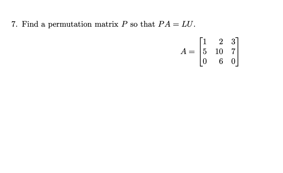 Solved 7. Find a permutation matrix P so that PA = LU. 1 A= | Chegg.com