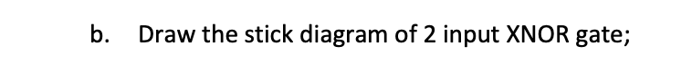 Solved b. Draw the stick diagram of 2 input XNOR gate; | Chegg.com