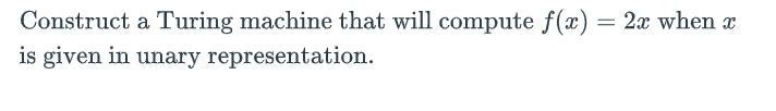 Solved = Construct a Turing machine that will compute f(x) = | Chegg.com