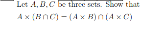 Solved Let A, B, C be three sets. Show that A × (B ∩ C) = (A | Chegg.com