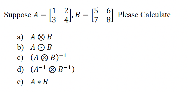 Solved Suppose A=[1324],B=[5768]. Please Calculate a) A⊗B b) | Chegg.com