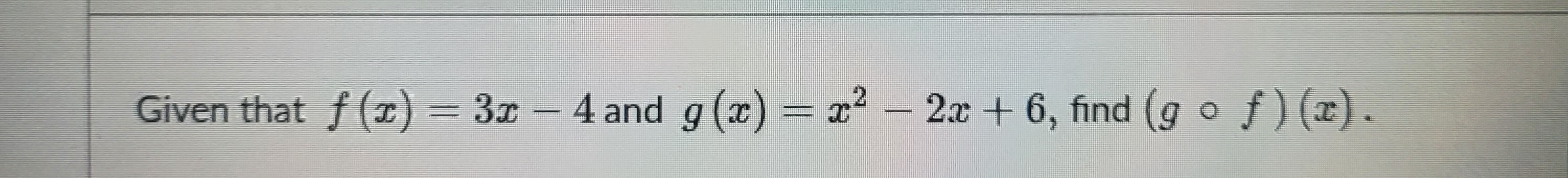 Solved Given that f(x)=3x-4 ﻿and g(x)=x2-2x+6, ﻿find | Chegg.com