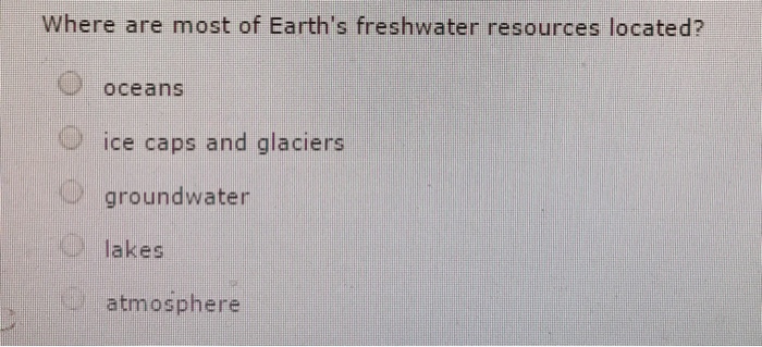 Solved Where are most of Earth's freshwater resources | Chegg.com