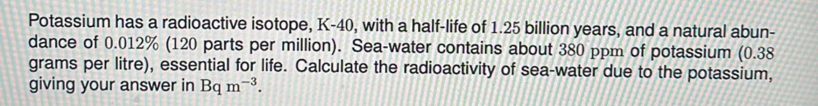 Solved Potassium has a radioactive isotope, K−40, with a | Chegg.com