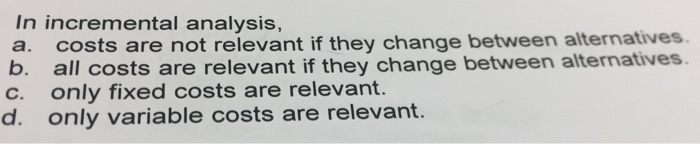 Solved In incremental analysis, a. costs are not relevant if | Chegg.com