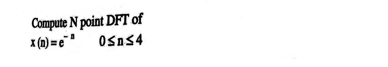 Solved Compute N point DFT of x(n)=e−n0≤n≤4 | Chegg.com
