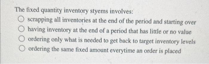 Solved The fixed quantity inventory styems involves: | Chegg.com