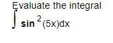 Solved Evaluate the integral∫﻿﻿sin2(5x)dx | Chegg.com