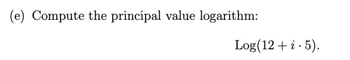Solved (e) Compute the principal value logarithm: Log(12+i | Chegg.com