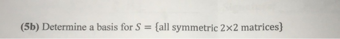 Solved (5b) Determine a basis for S = {all symmetric 2x2 | Chegg.com