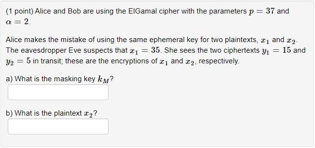 Solved (1 point) Alice and Bob are using the ElGamal cipher | Chegg.com