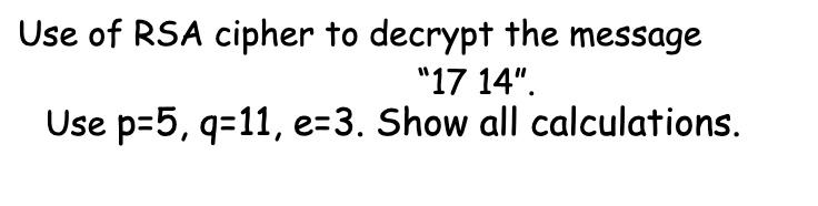 Solved Use of RSA cipher to decrypt the message "17 14". Use | Chegg.com