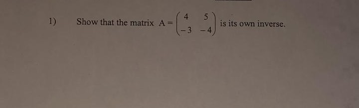 Solved 1 4 5 1) Show that the matrix A= is its own inverse. | Chegg.com