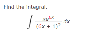 Solved Find the integral. хебх dx (6x + 1)2 Apply the | Chegg.com