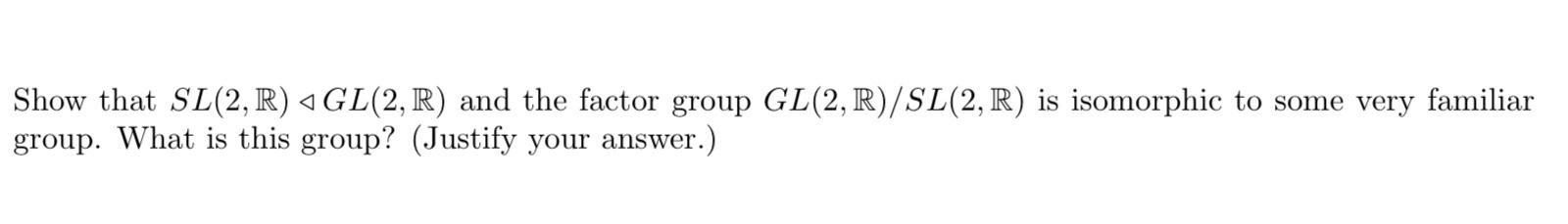 Solved Show that SL(2, R) - GL(2, R) and the factor group | Chegg.com