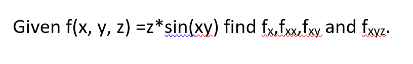 Solved Given f(x, y, z) =z* sin(xy) find fx fxx,fxy and | Chegg.com