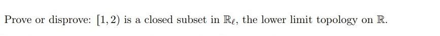 Solved Prove or disprove: (1,2) is a closed subset in Re, | Chegg.com