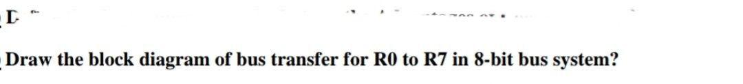 Solved Draw the block diagram of bus transfer for RO to R7 | Chegg.com