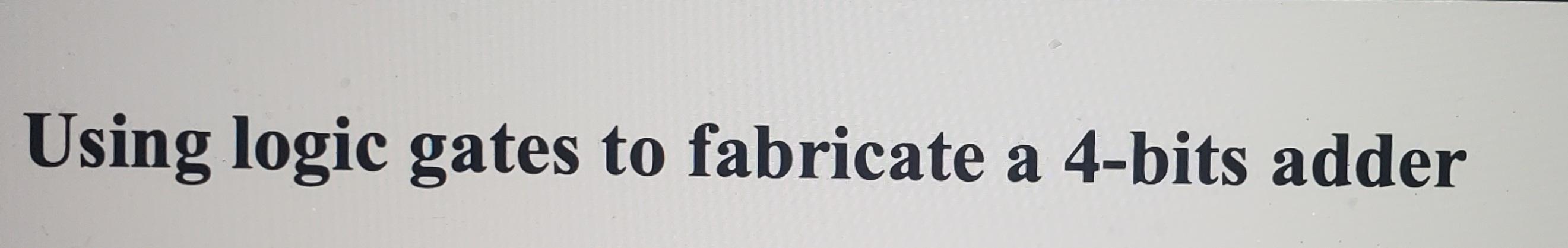 Using logic gates to fabricate a 4-bits adder bit | Chegg.com