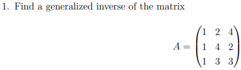 Solved 1. Find a generalized inverse of the matrix | Chegg.com