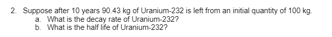 Solved 2. Suppose after 10 years 90.43 kg of Uranium-232 is | Chegg.com