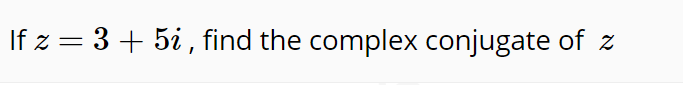 Solved If z= 3 + 5i , find the complex conjugate of z | Chegg.com