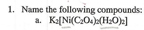 Solved 1. Name the following compounds: K2[Ni(C2O4)2(H2O)2] | Chegg.com