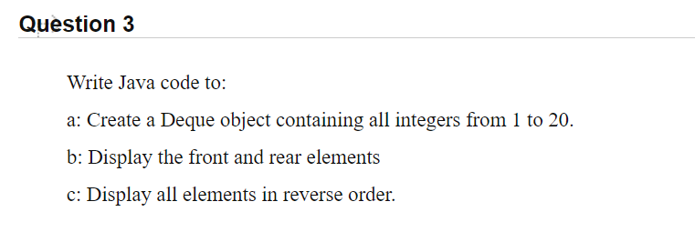 Solved Question 3 Write Java code to: a: Create a Deque | Chegg.com