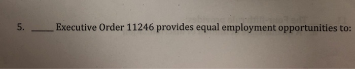 Solved 5. Executive Order 11246 provides equal employment | Chegg.com