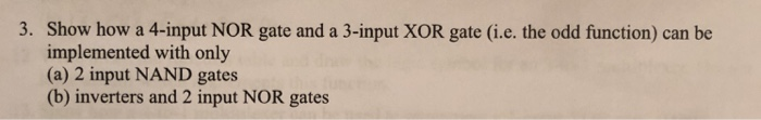 Solved 3. Show how a 4-input NOR gate and a 3-input XOR gate | Chegg.com