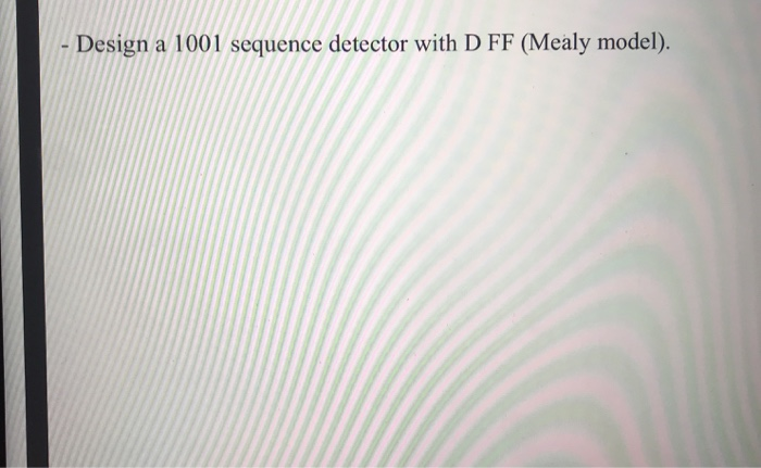 Solved - Design a 1001 sequence detector with D FF (Mealy | Chegg.com