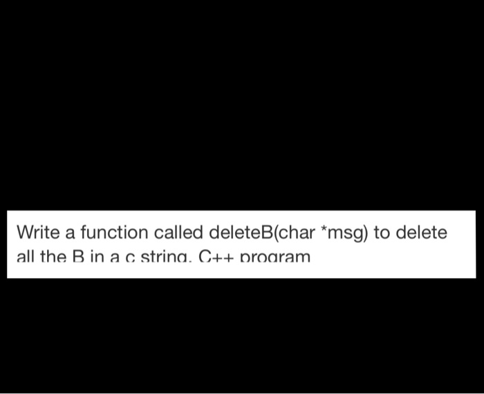 Solved Write a function called deleteB(char *msg) to delete | Chegg.com