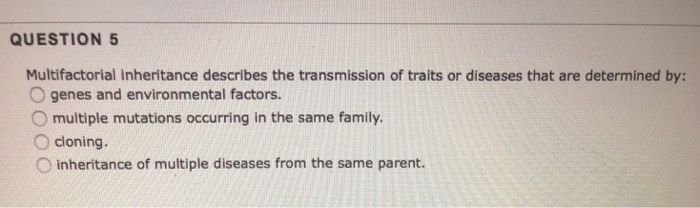 Solved QUESTION 5 Multifactorial inheritance describes the | Chegg.com