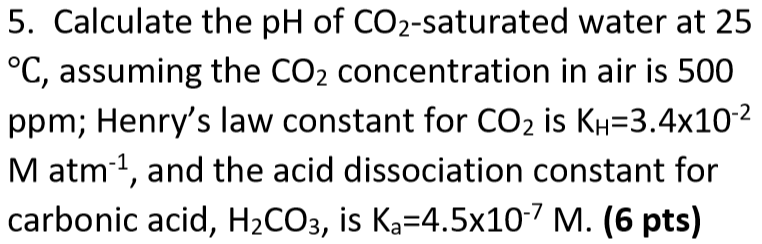Solved 5. Calculate the pH of CO2-saturated water at 25 °C, | Chegg.com