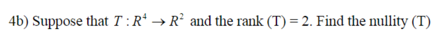 Solved 4b) Suppose that T:R4→R2 and the rank (T)=2. Find the | Chegg.com