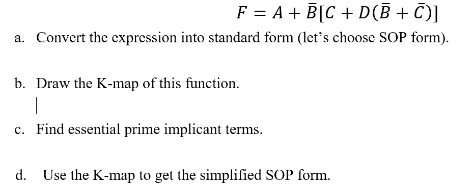 Solved F=A+Bˉ[C+D(Bˉ+Cˉ)] a. Convert the expression into | Chegg.com