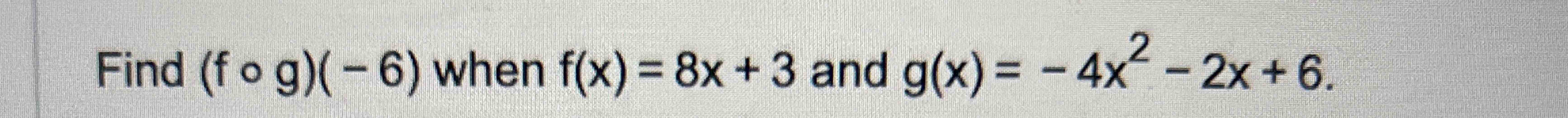 Solved Find (f@g)(-6) ﻿when f(x)=8x+3 ﻿and g(x)=-4x2-2x+6 | Chegg.com