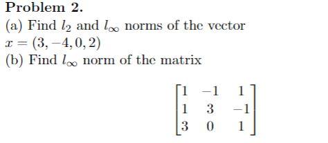 Solved Problem 2. (a) Find 12 and lo norms of the vector r = | Chegg.com