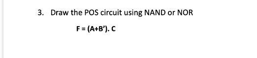 Solved 3. Draw the POS circuit using NAND or NOR F=(A+B′).C | Chegg.com