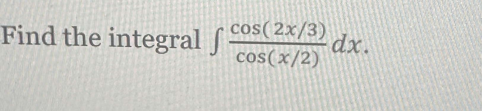 Solved Find the integral ∫cos(x/2)cos(2x/3)dx. | Chegg.com